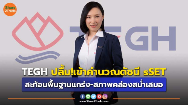 TEGH ปลื้ม!เข้าคำนวณดัชนี sSET สะท้อนพื้นฐานแกร่ง-สภาพคล่องสม่ำเสมอ | Share2Trade